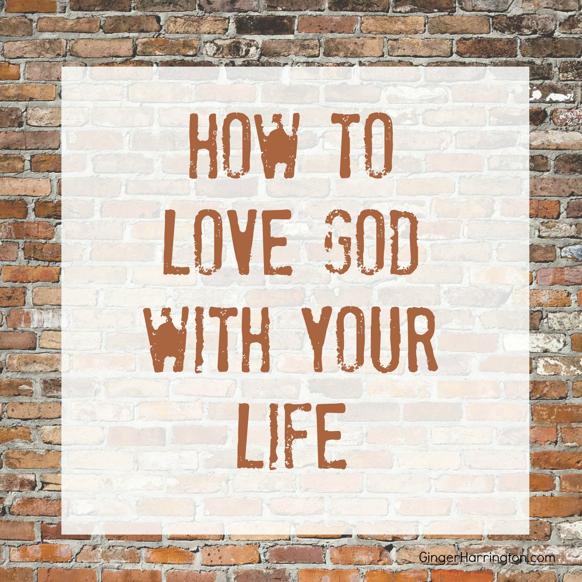 How to Love God with Your Life | Ginger Harrington