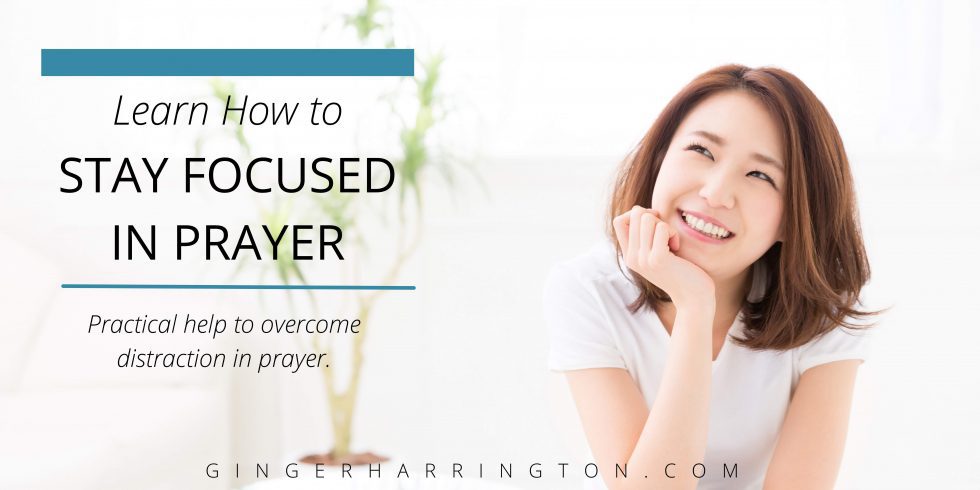 How to Stay Focused in Prayer: Prayer Tips | Ginger Harrington